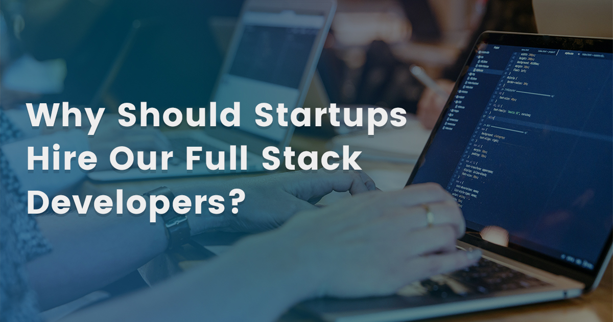Why Should Startups Hire Our Full Stack Developers?